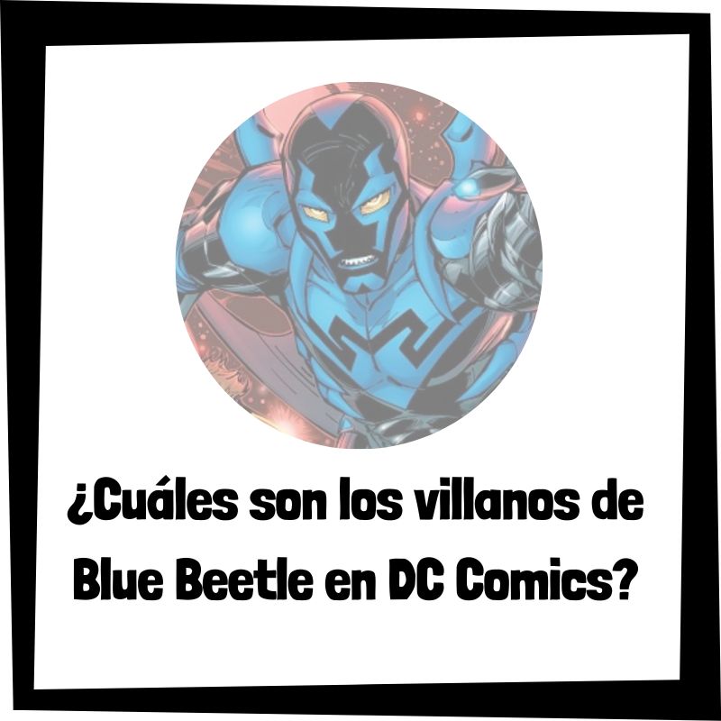 ¿Cuáles son los villanos de Blue Beetle en DC Comics?