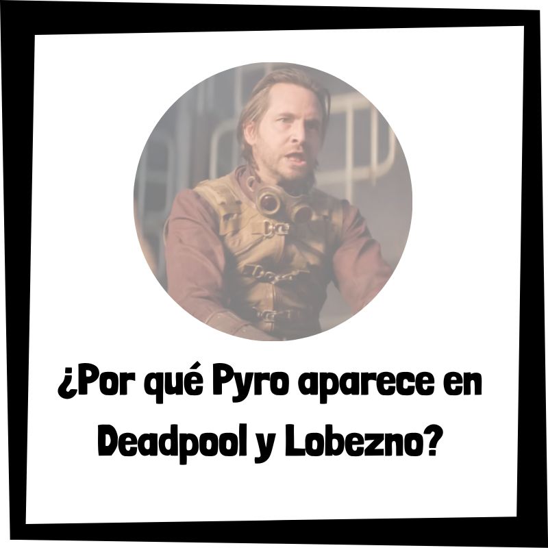 ¿Por qué Pyro aparece en Deadpool y Lobezno?